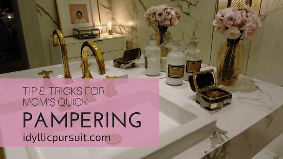 Tip & Tricks for Mom’s Quick Pampering - Idyllic Pursuit